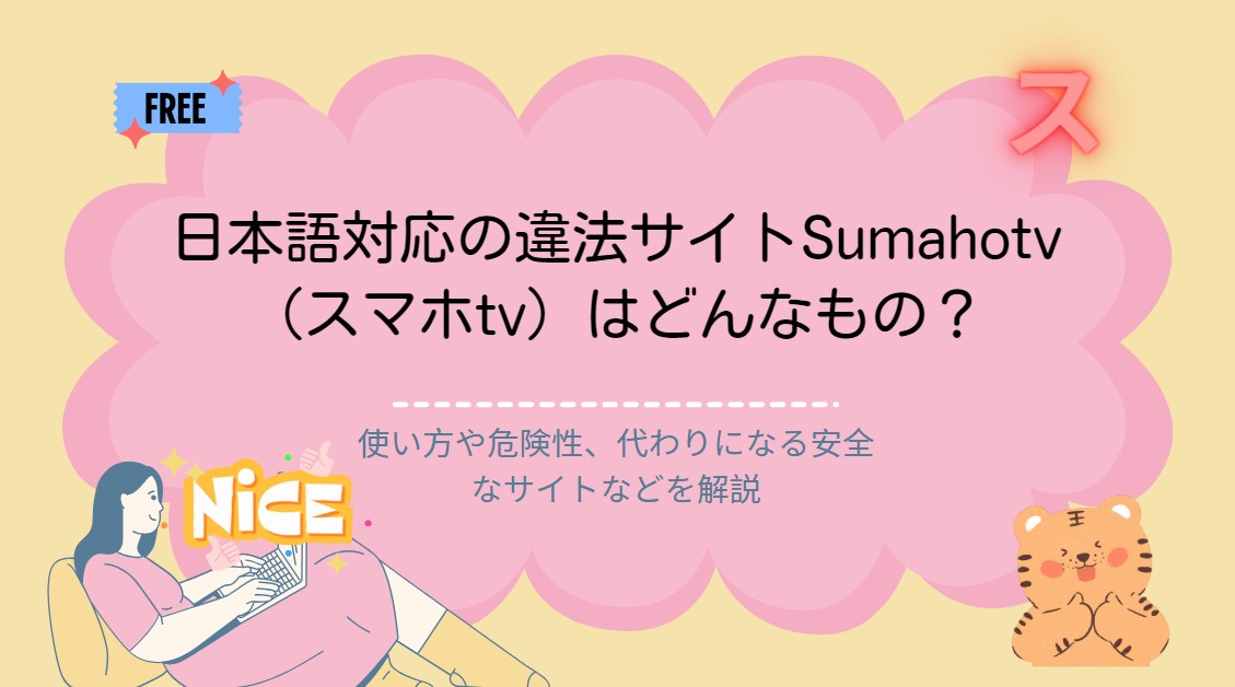 日本語対応の違法サイトSumahotv（スマホtv）は閉鎖？危険性や、代わりになる安全なサイトなどを解説